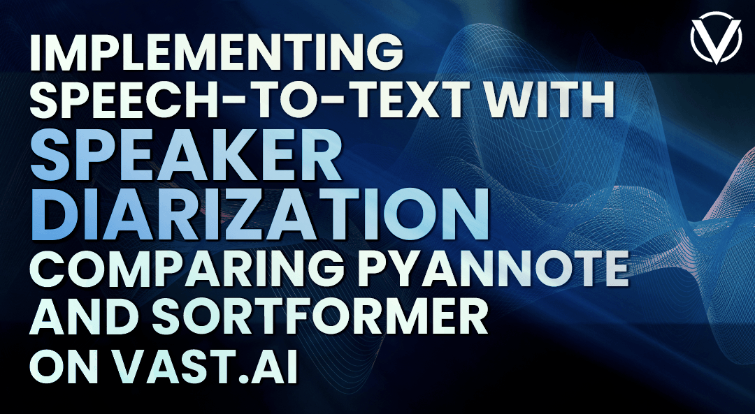 Implementing Speech-to-Text with Speaker Diarization: Comparing Pyannote and Sortformer on VAST.ai